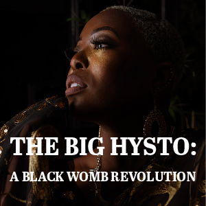 The Big Hysto: A Black Womb Revolution, Thursday, March 2, 2023, 7 - 9pm